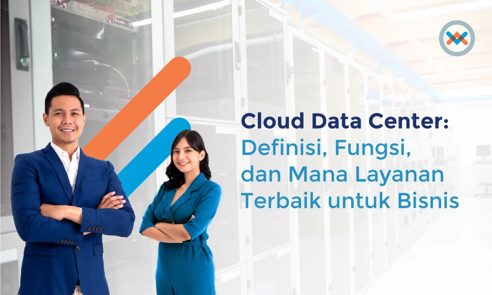 Cloud Data Center: Definisi, Fungsi & Pilih Layanan Terbaik