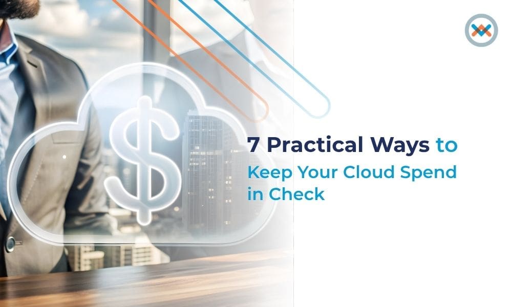 7 Practical Ways to Keep Your Cloud Spend in Check