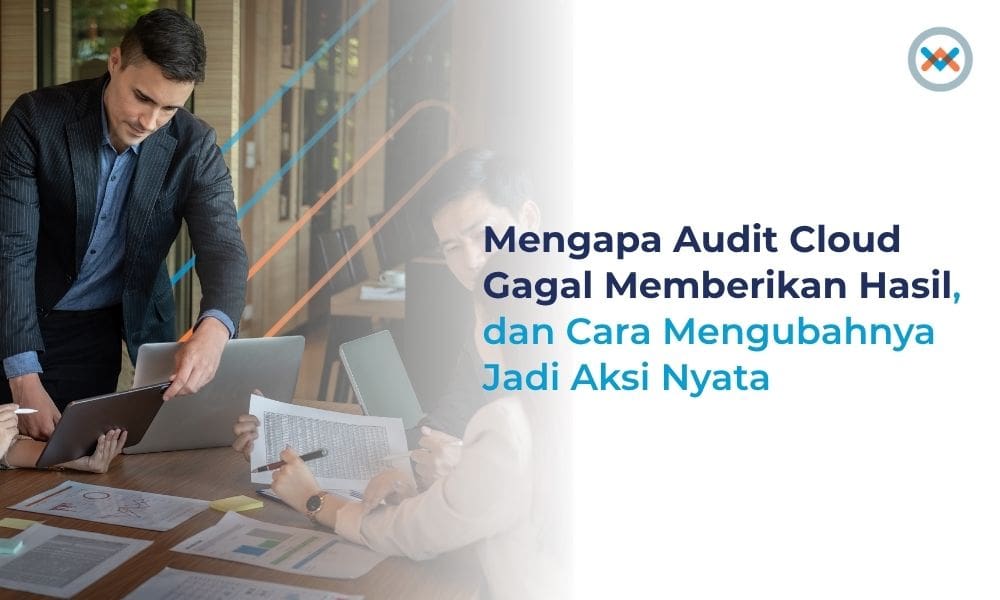 Mengapa Audit Cloud Gagal Memberikan Hasil, dan Cara Mengubahnya Jadi Aksi Nyata