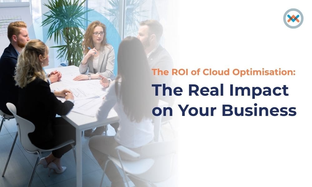 The ROI of Cloud Optimisation: The Real Impact on Your Business