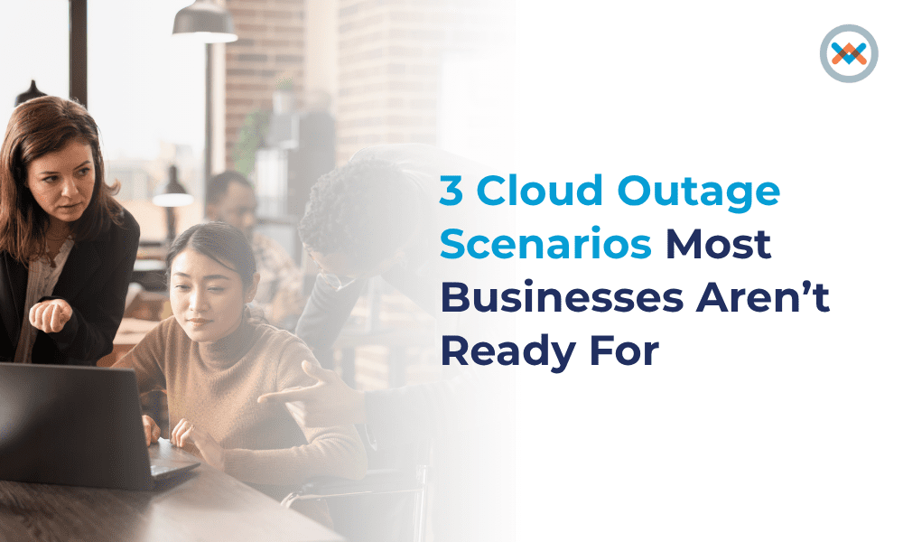 3 Cloud Outage Scenarios Most Businesses Aren’t Ready For